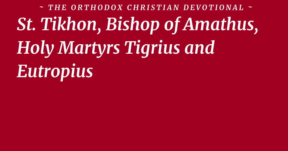 St. Tikhon, Bishop of Amathus, Holy Martyrs Tigrius and Eutropius ...